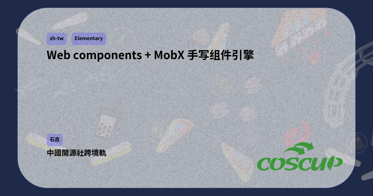 Web components + MobX 手写组件引擎 - COSCUP 2024 | Conference for Open Source Coders, Users, and Promoters